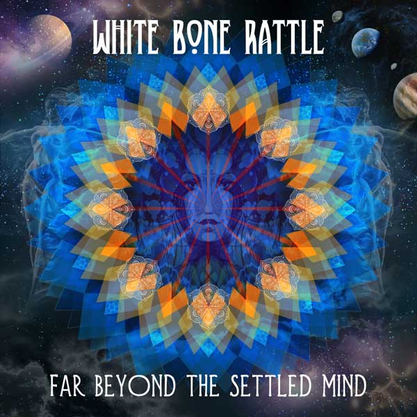 White Bone Rattle - 'Far Beyond The Settled Mind' - Soundsphere magazine